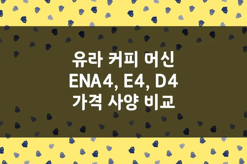 유라 커피 머신 가격, 용량, 사양 비교, ENA4, E4, D4 - 도토리인디고